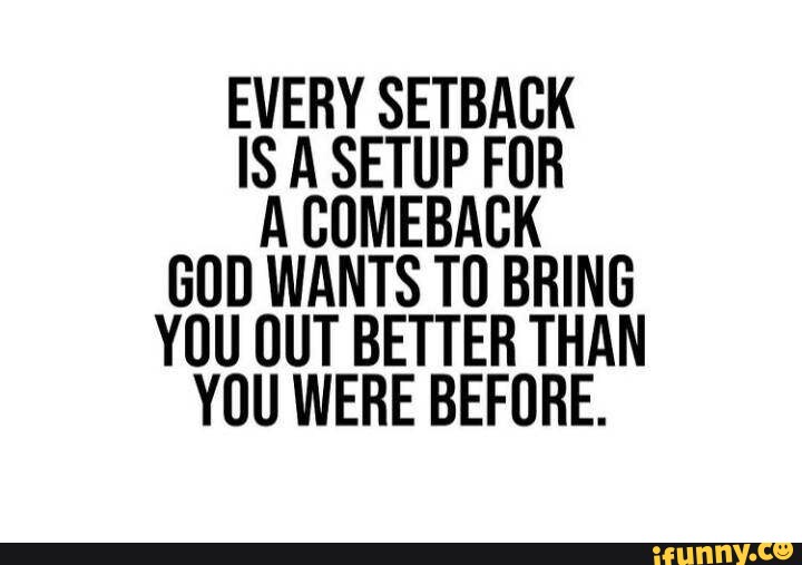 EVERY SETBACK IS A SETUP FOR A COMEBACK GOD WANTS TO BRING YOU OUT ...