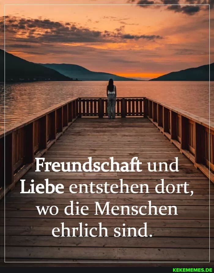 Freundschaft und Liebe entstehen dort, wo die Menschen ehrlich sind. - Keke