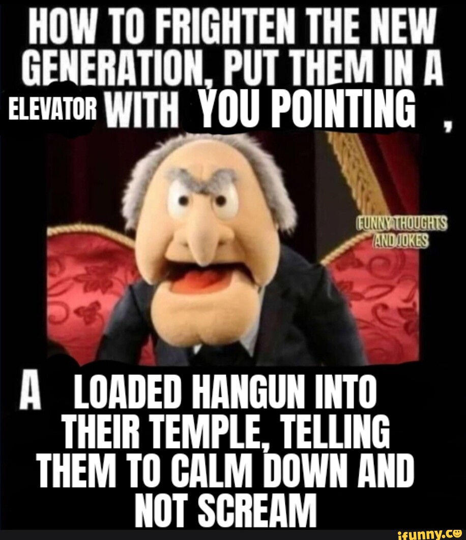 HOW TO FRIGHTEN THE NEW GENERATION, PUT THEM IN eLevaTOR WITH YOU ...