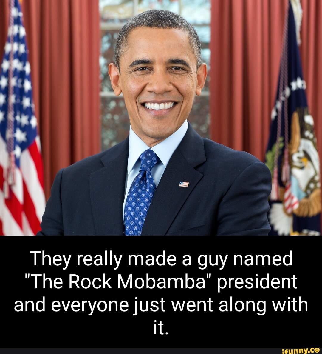 They really made a guy named "The Rock Mobamba" president and everyone ...