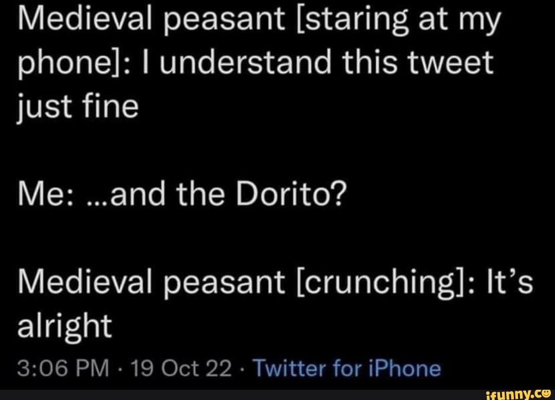 Medieval peasant [staring at my phone]: I understand this tweet just ...