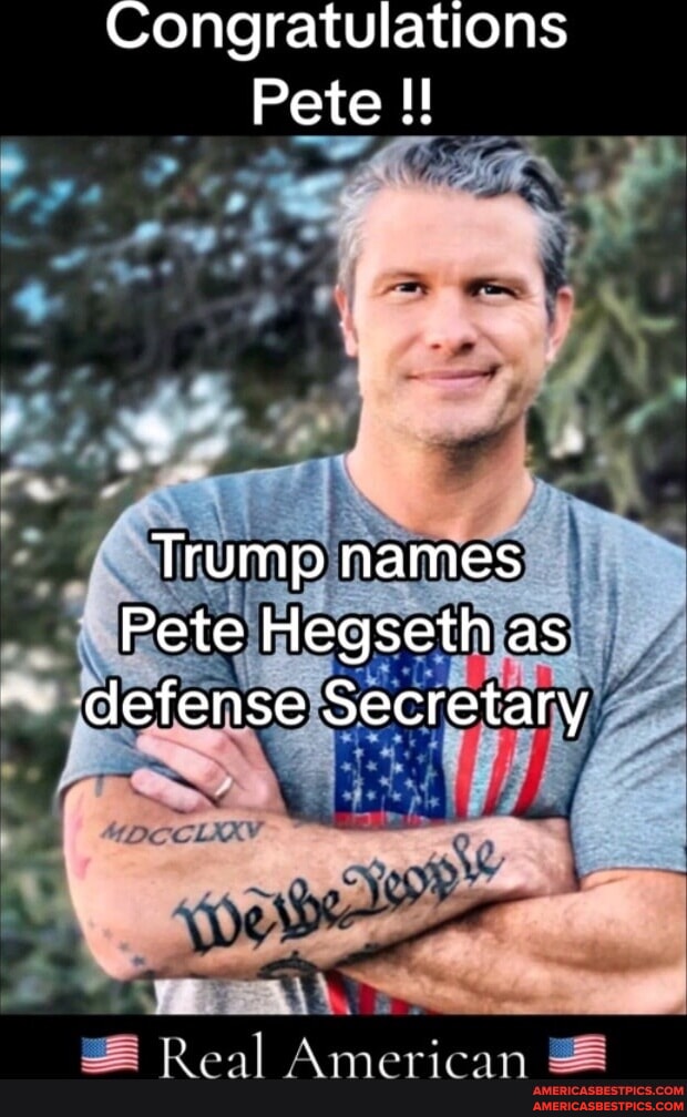 Congratulations Pete Trump names Pete Hegseth as defense Secretary Real American - America’s ...