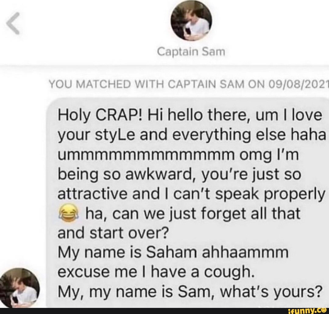 YOU MATCHED WITH CAPTAIN SAM ON Captain Sam Holy CRAP! Hi hello there ...