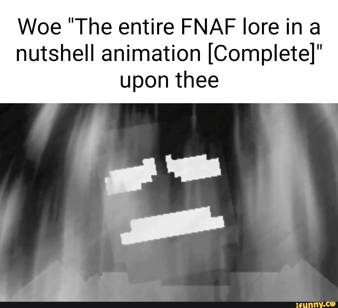 Woe "The entire FNAF lore ina nutshell animation [Complete]" upon thee ...
