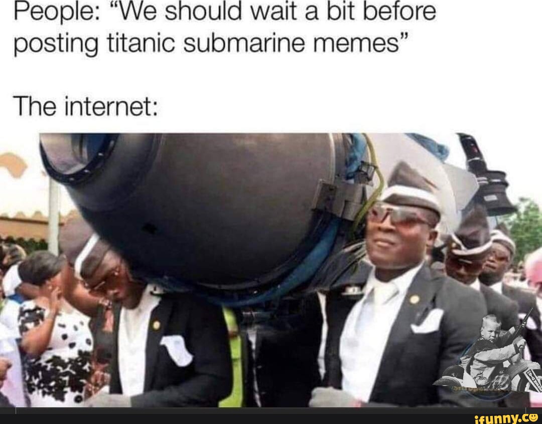 Wait oerore posting titanic submarine memes" The internet: - iFunny