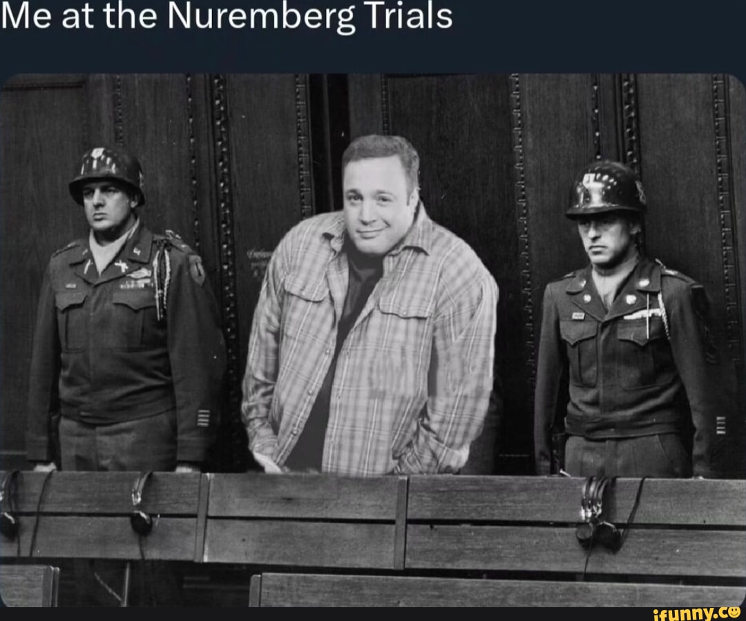 Me at the Nuremberg Trials - iFunny