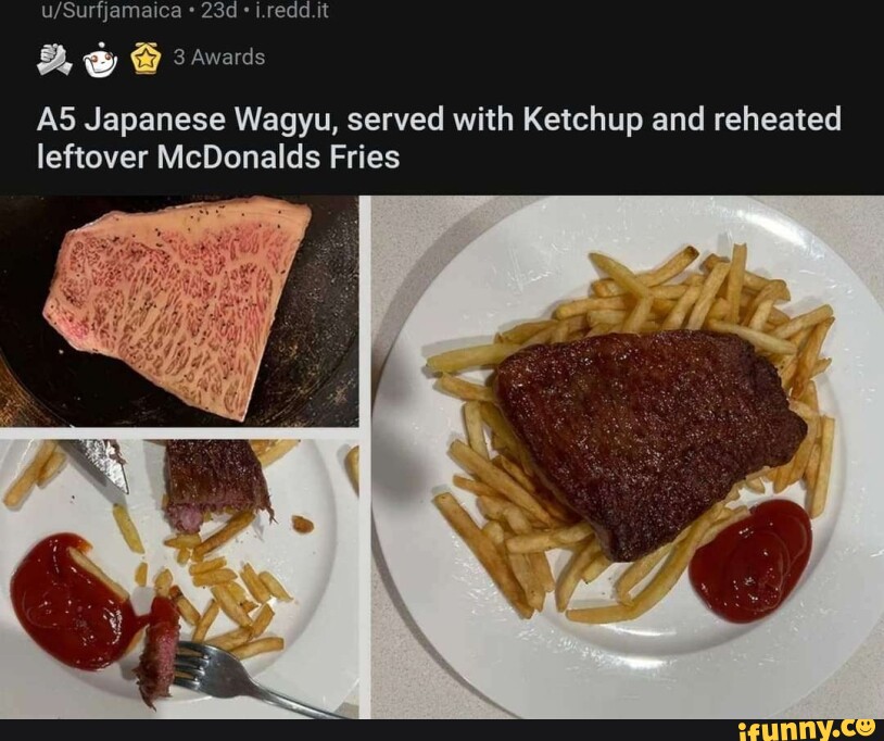 It it 3 Awards Japanese Wagyu, served with Ketchup and reheated ...