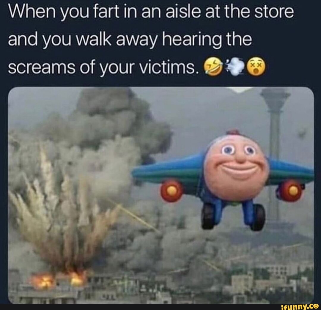 When you fart in an aisle at the store and you walk away hearing the ...