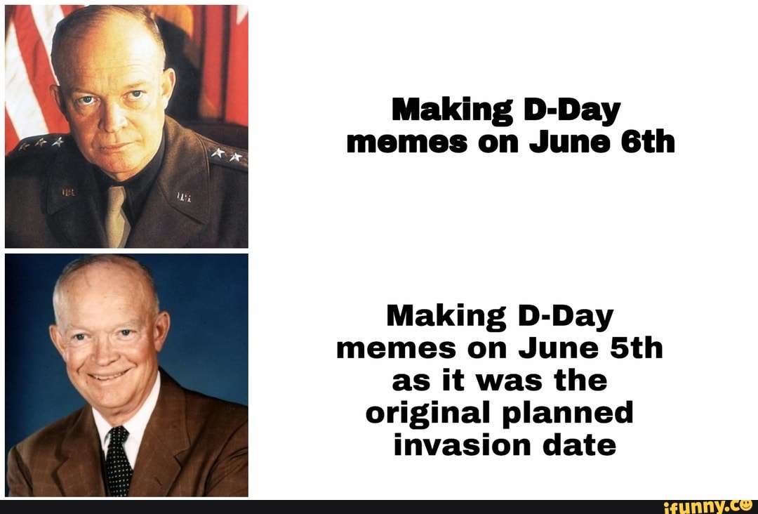 Making D-Day memes on June 6th Making D-Day memes on June 5th as it was ...
