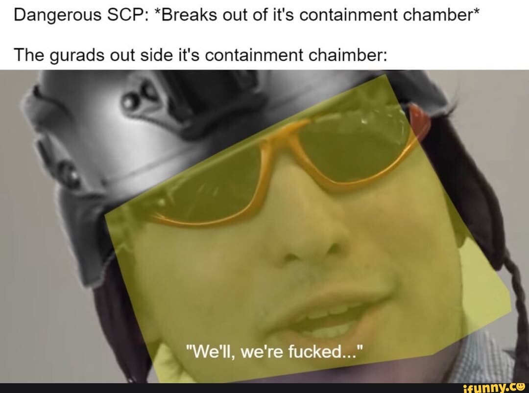 Dangerous SCP: *Breaks out of it's containment chamber* The gurads out ...