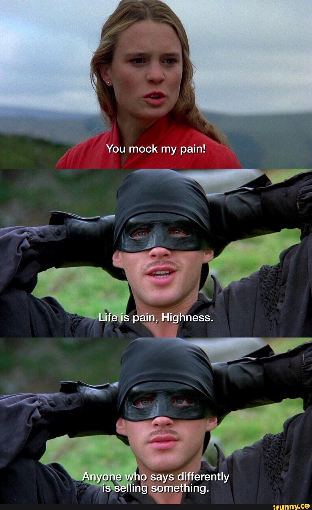 You mock my pain! Life is pain, Highness. Anyone who says differently ...