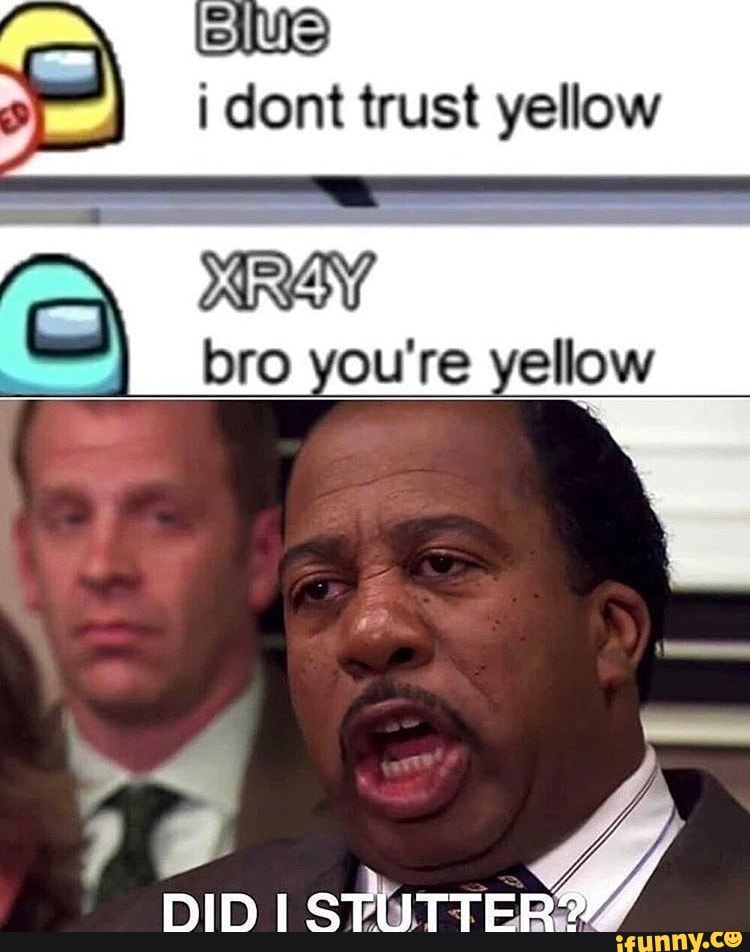 Blue i dont trust yellow bro you're yellow DID I STUTTER - iFunny