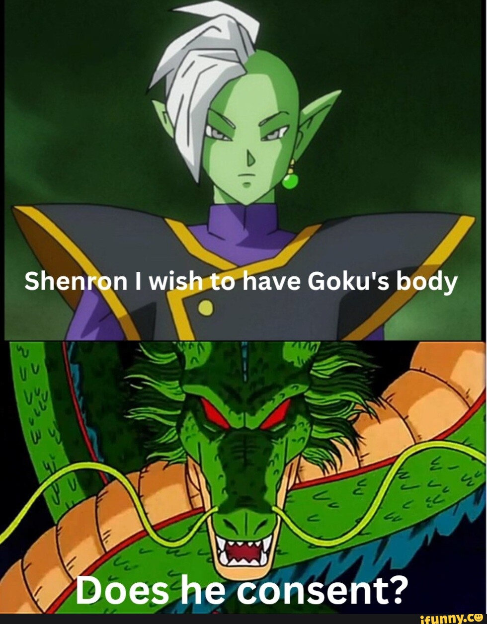 Shenron I wish to have Goku's body Does he consent? - iFunny