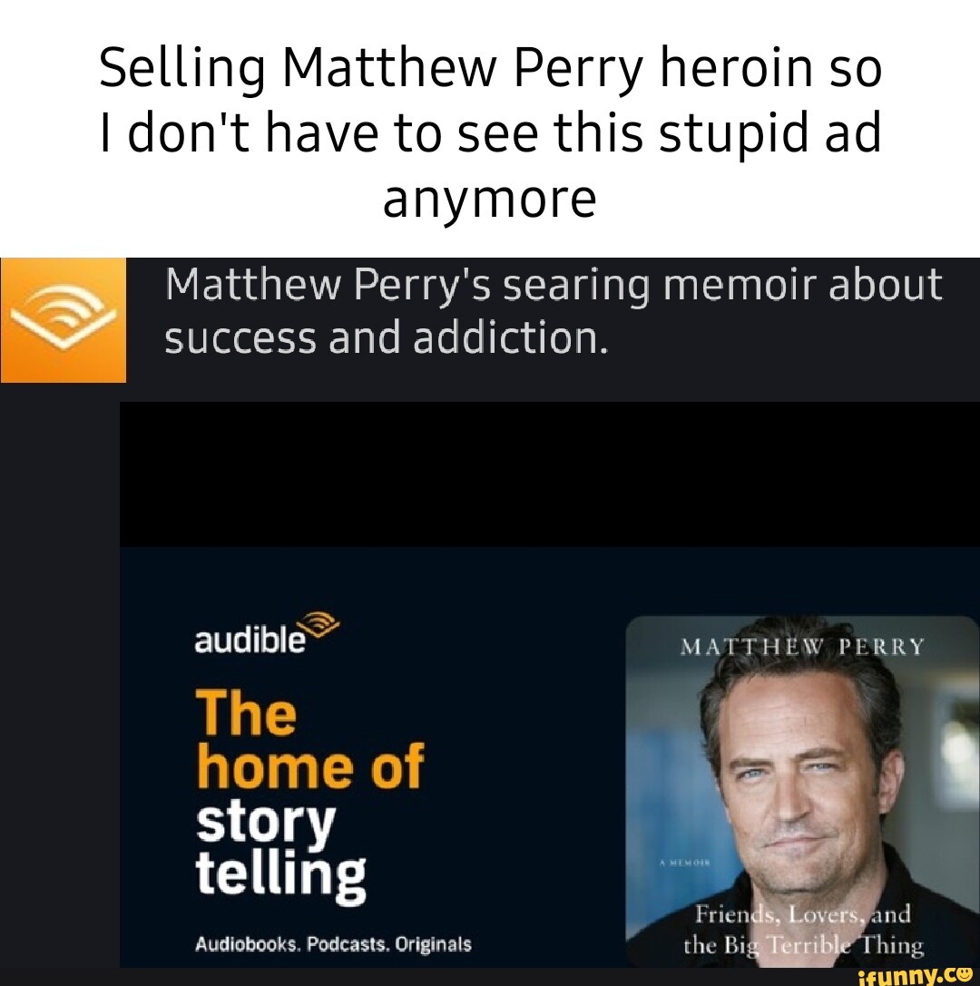 Selling Matthew Perry heroin so I don't have to see this stupid ad ...