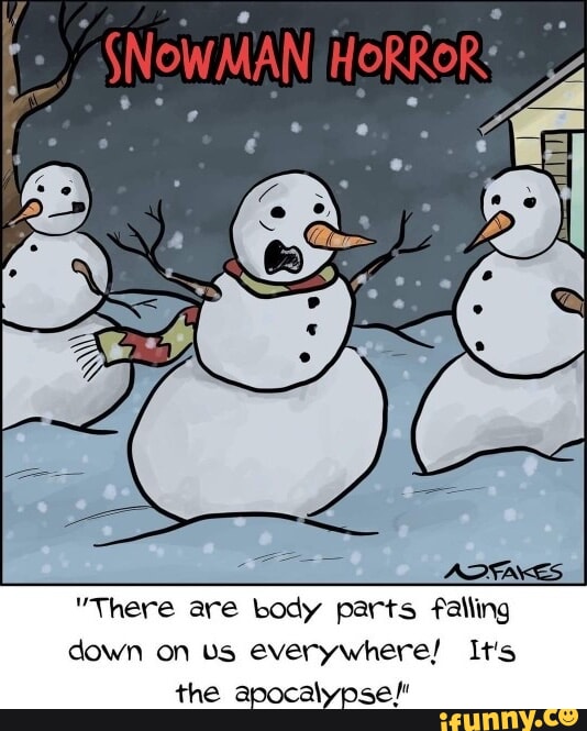 SNOWMAN] "There are body parts falling down on US everywhere! It's the ...
