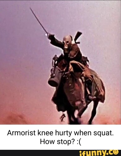 Armorist knee hurty when squat. How stop? - iFunny