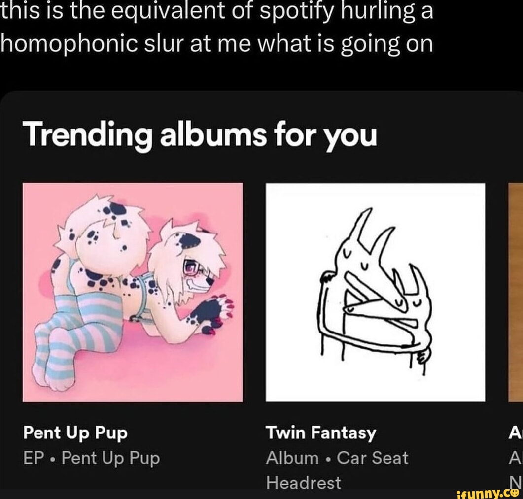 This is the equivalent of spotity hurling a homophonic slur at me what ...