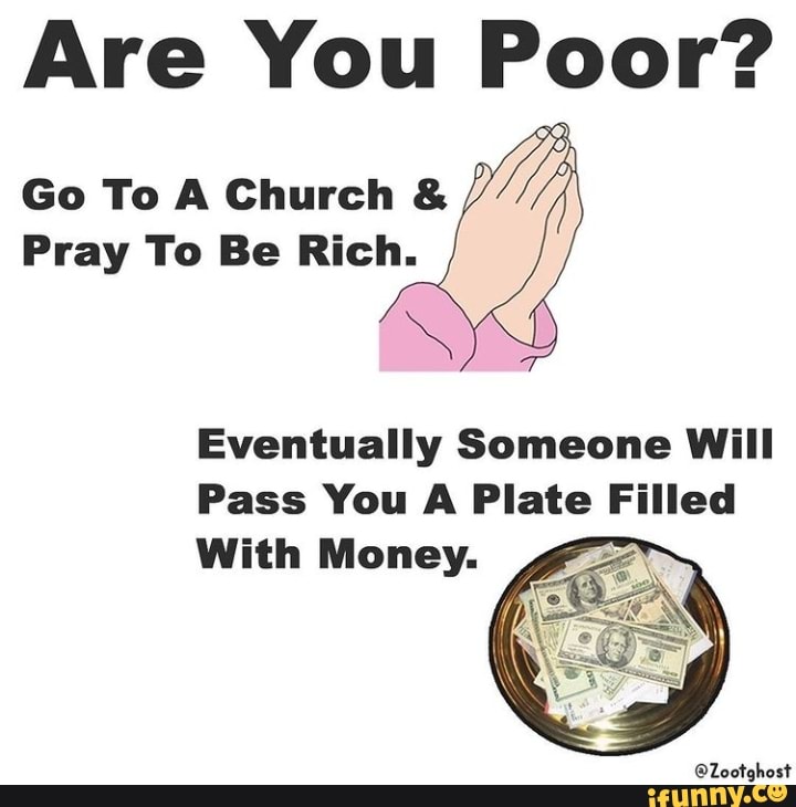 Are You Poor? Go To A Church & Pray To Be Rich. Eventually Someone Will ...