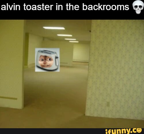 Alvin toaster in the backrooms - iFunny