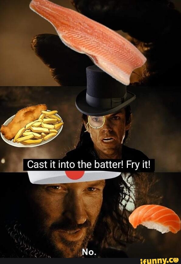 Cast it into the batter! Fry it! No. - iFunny