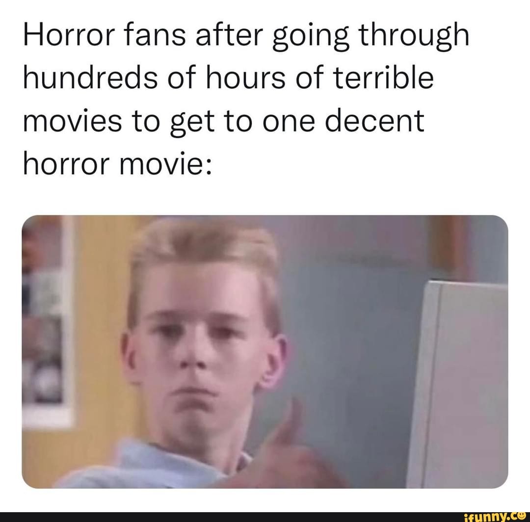 Horror fans after going through hundreds of hours of terrible movies to ...