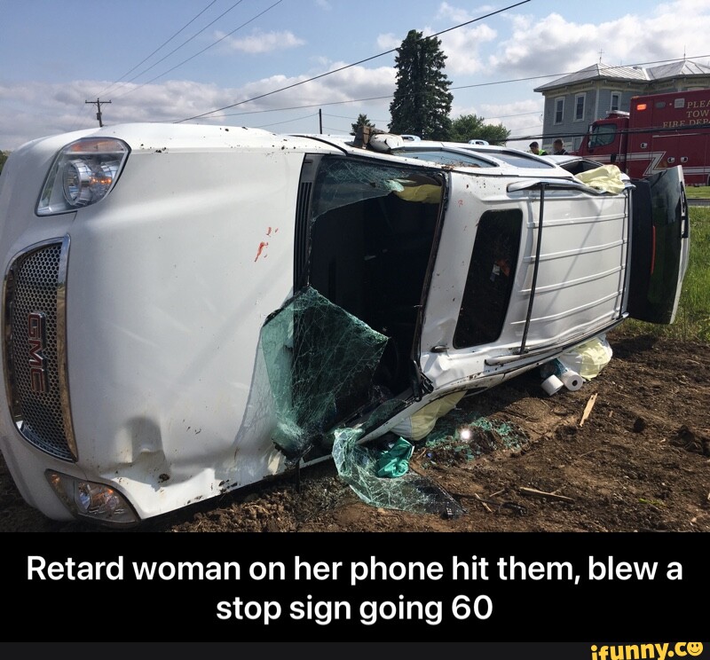 Retard woman on her phone hit them, blew a stop sign going 60 - Retard ...