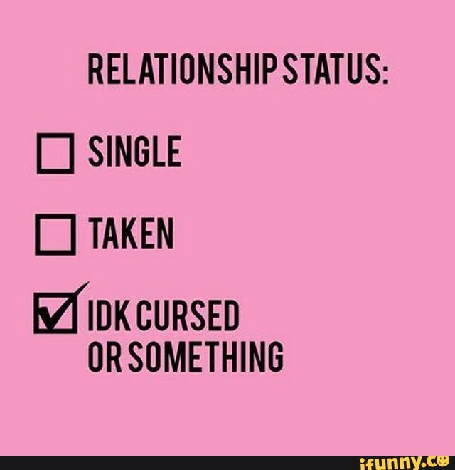 Recently single meme dump - RELATIONSHIP STATUS: SINGLE TAKEN CURSED OR ...