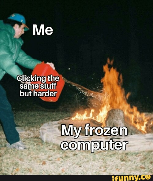Me Clicking the same stuff but harder My frozen computer - iFunny