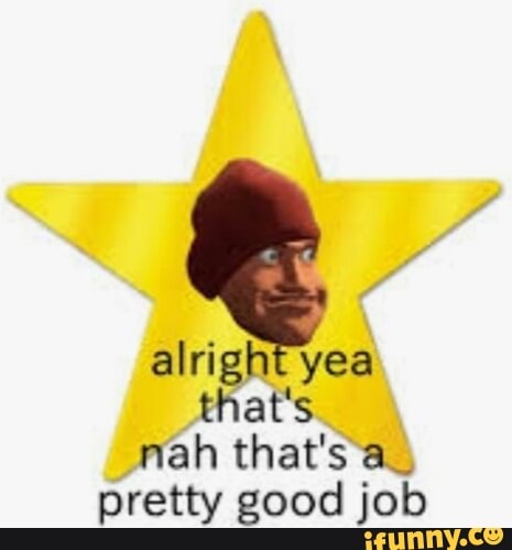 Alright yea that's nah that's pretty good job - iFunny