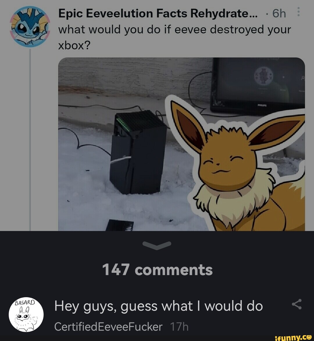 Epic Eeveelution Facts Rehydrate... what would you do if eevee destroyed your xbox? 147 comments ...