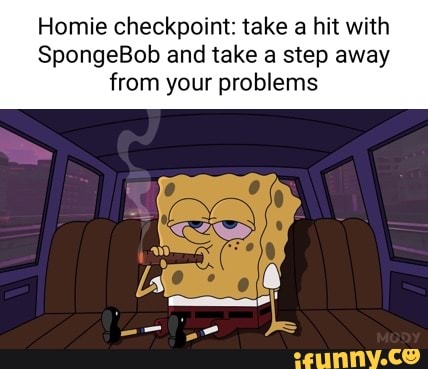 Homie checkpoint: take a hit with SpongeBob and take a step away from ...