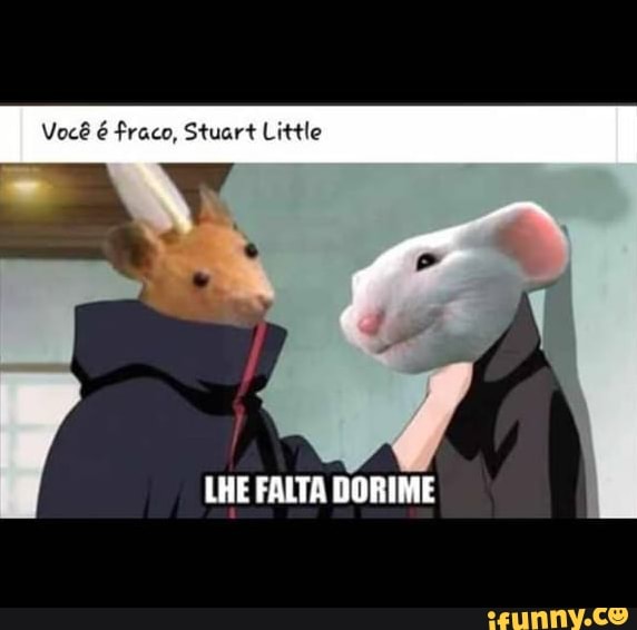 Você é fraco, Stuart Little LHE FALTA DORIME - iFunny Brazil