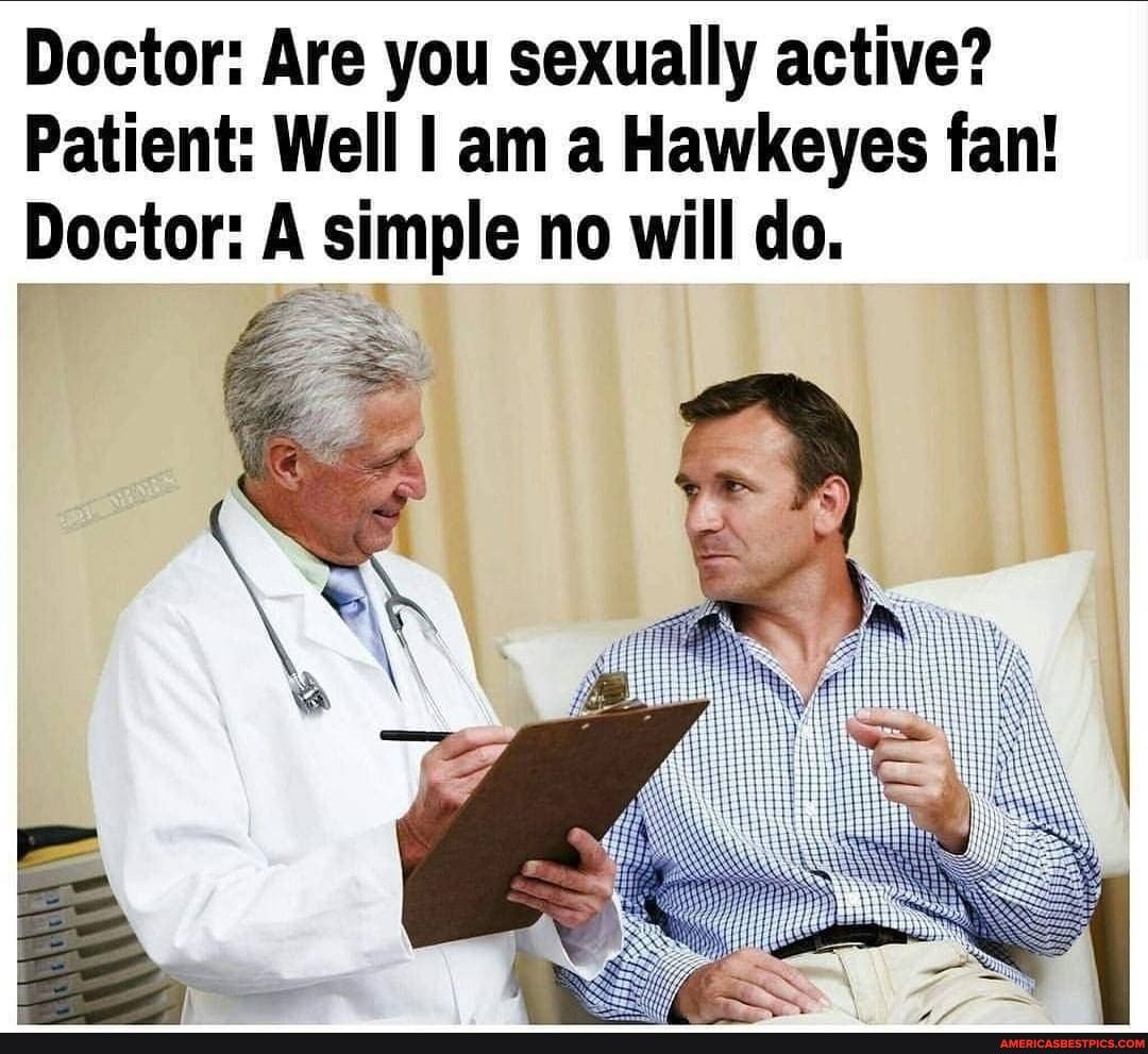Doctor: Are you sexually active? Patient: Well I am a Hawkeyes fan ...