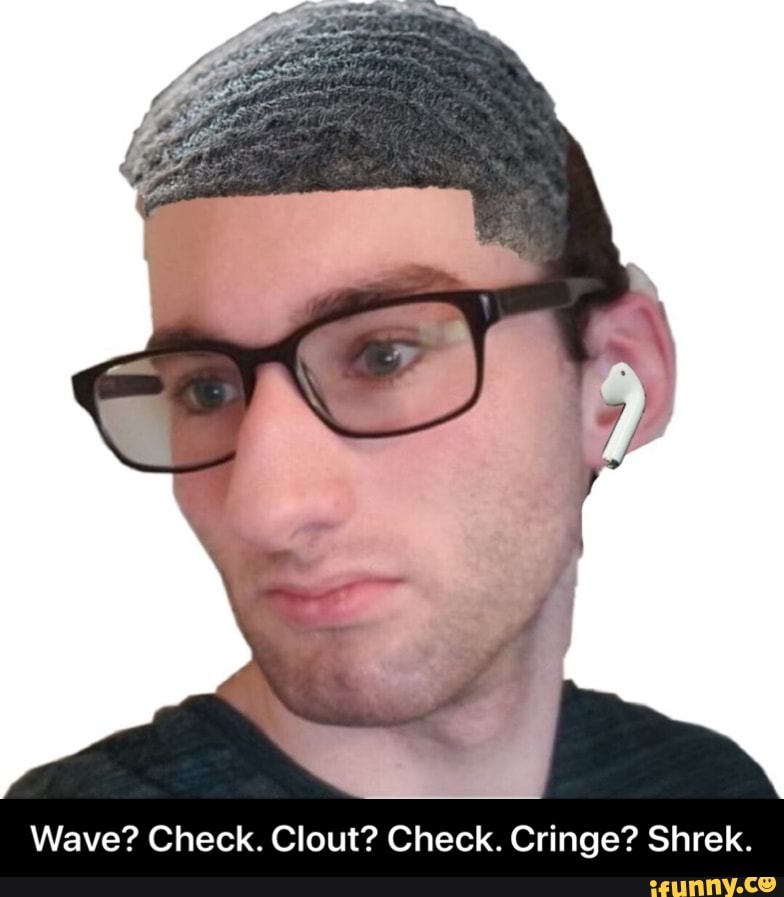 Wave? Check. Clout? Check. Cringe? Shrek. - Wave? Check. Clout? Check ...