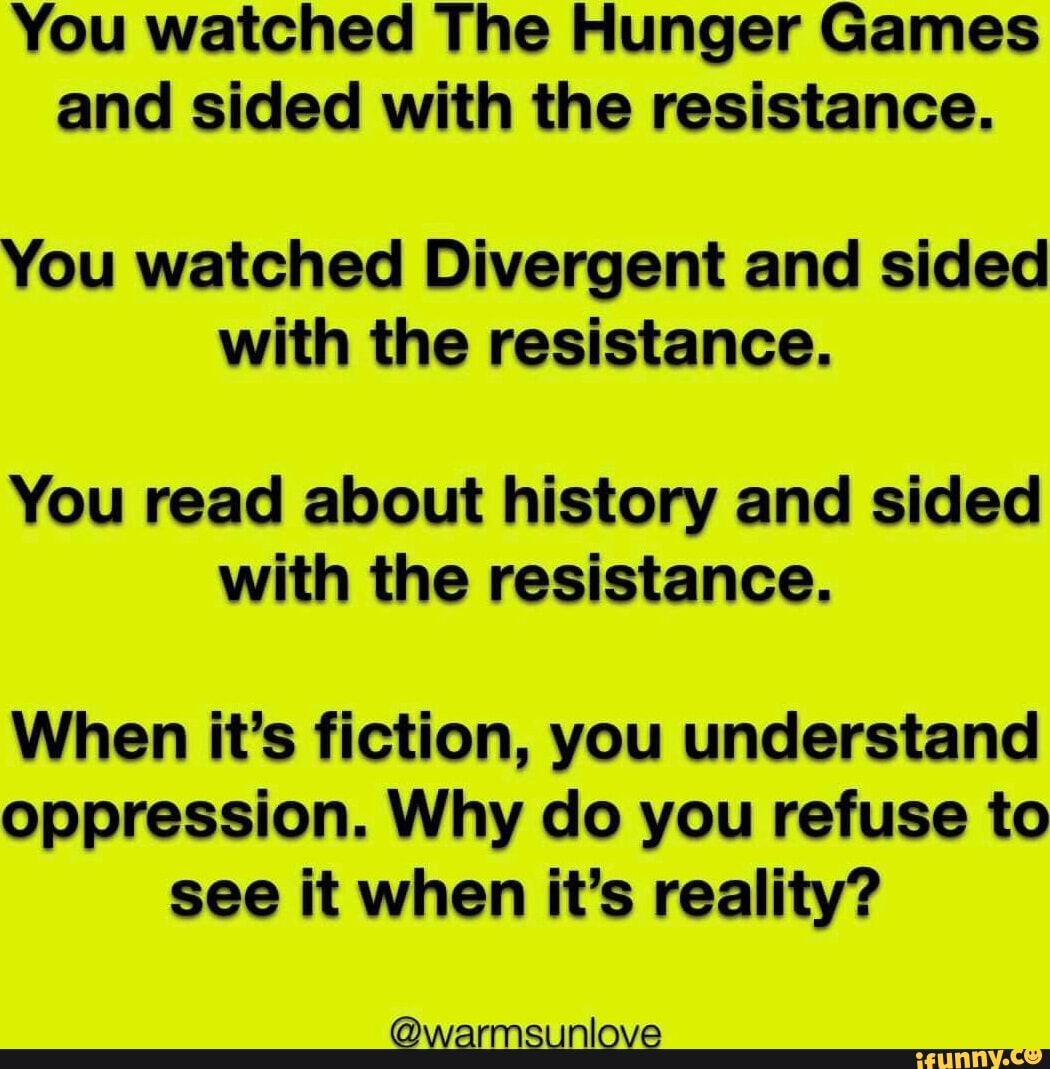 You watched The Hunger Games and sided with the resistance. You watched ...