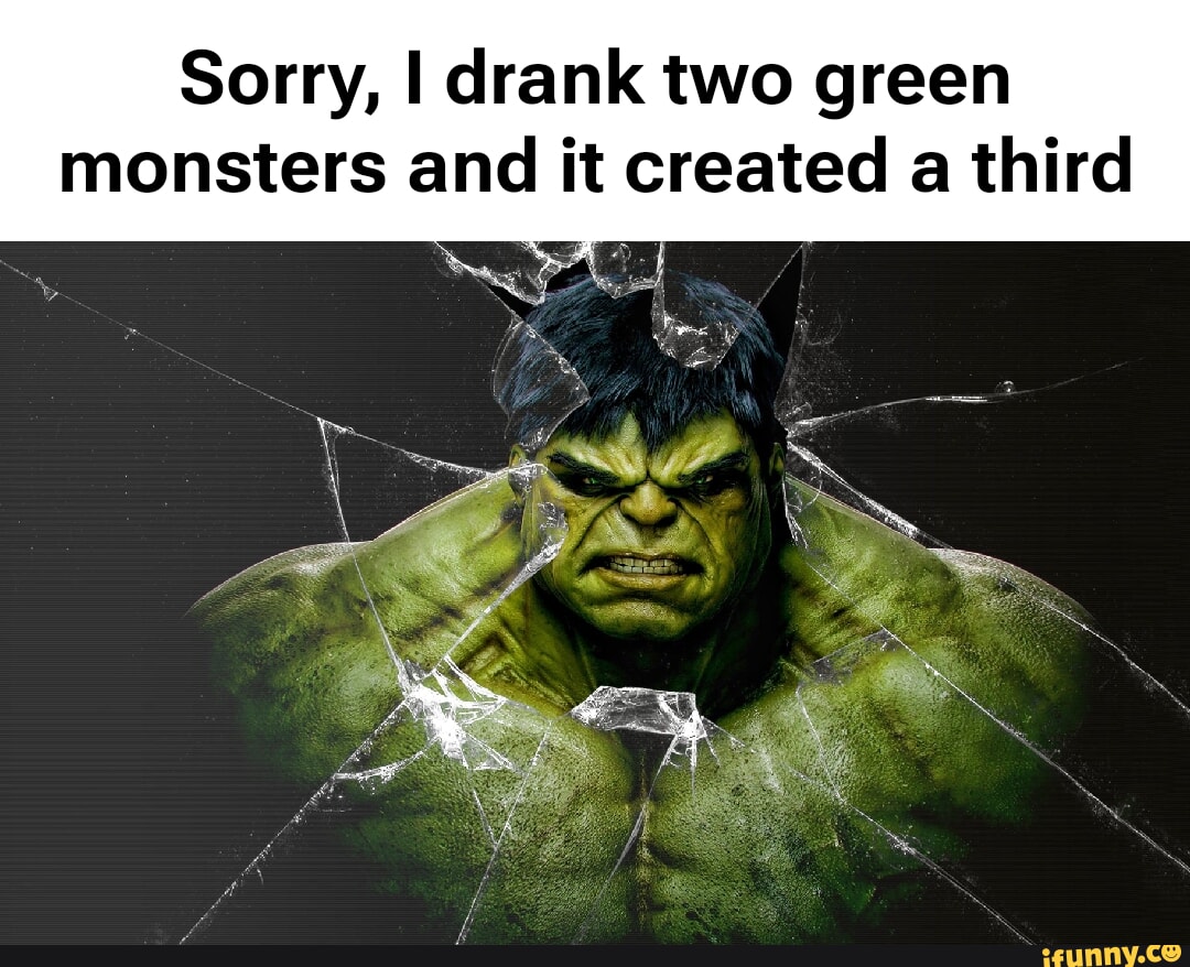 Sorry, I drank two green monsters and it created a third - iFunny