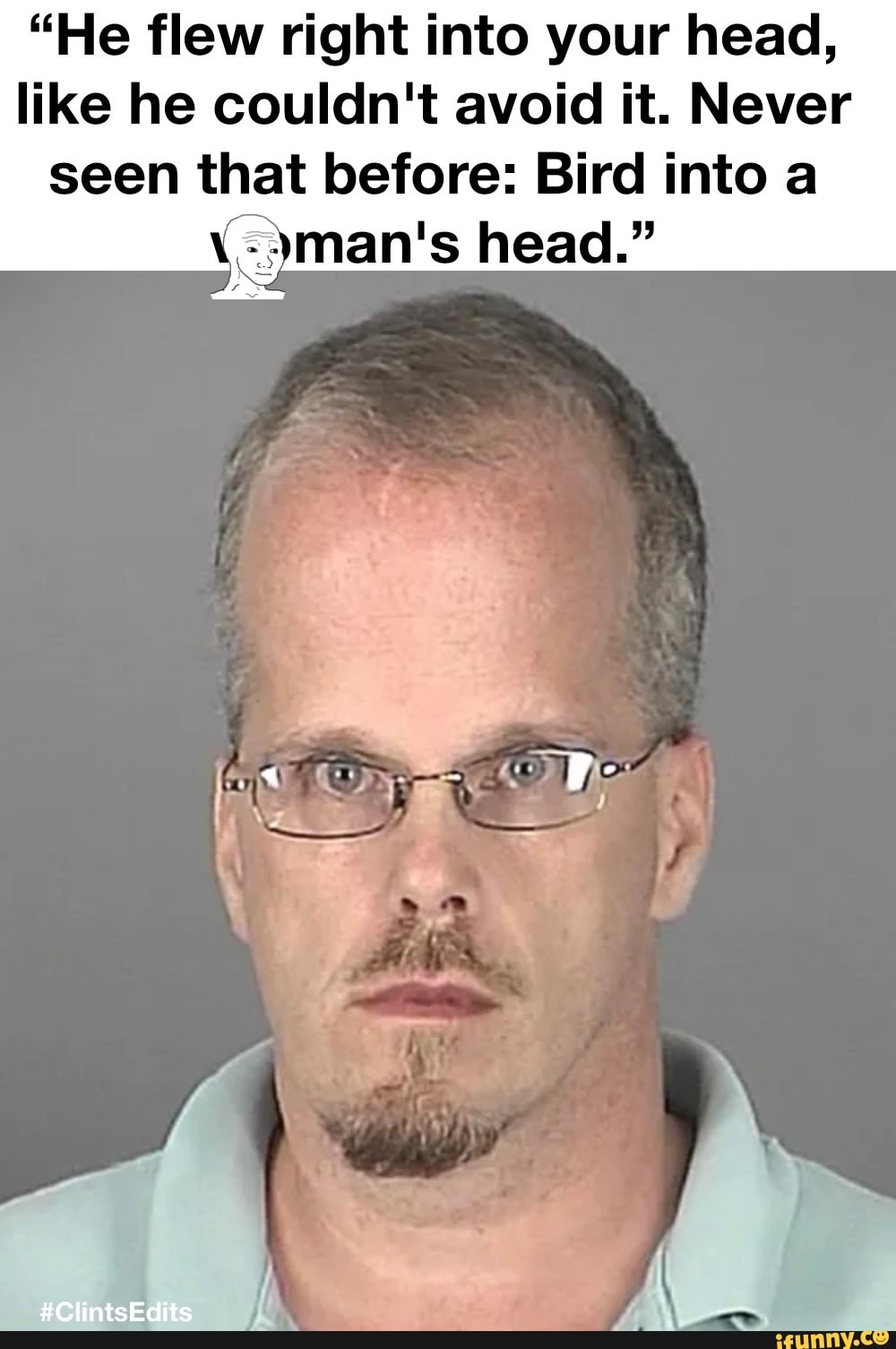 "He flew right into your head, like he couldn't avoid it. Never seen ...
