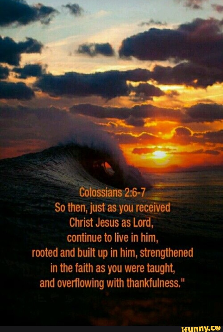 Colossians So then, just as you received Christ Jesus as Lord, continue ...