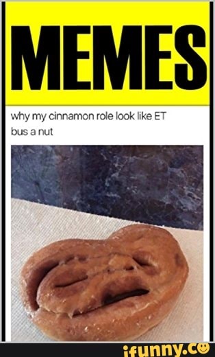 MEMES why my cinnamon role look like ET - iFunny