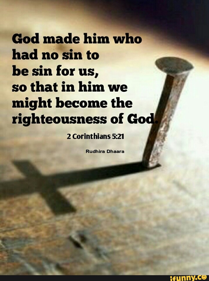 God made him who had no sin to be sin for us, so that in him we might ...
