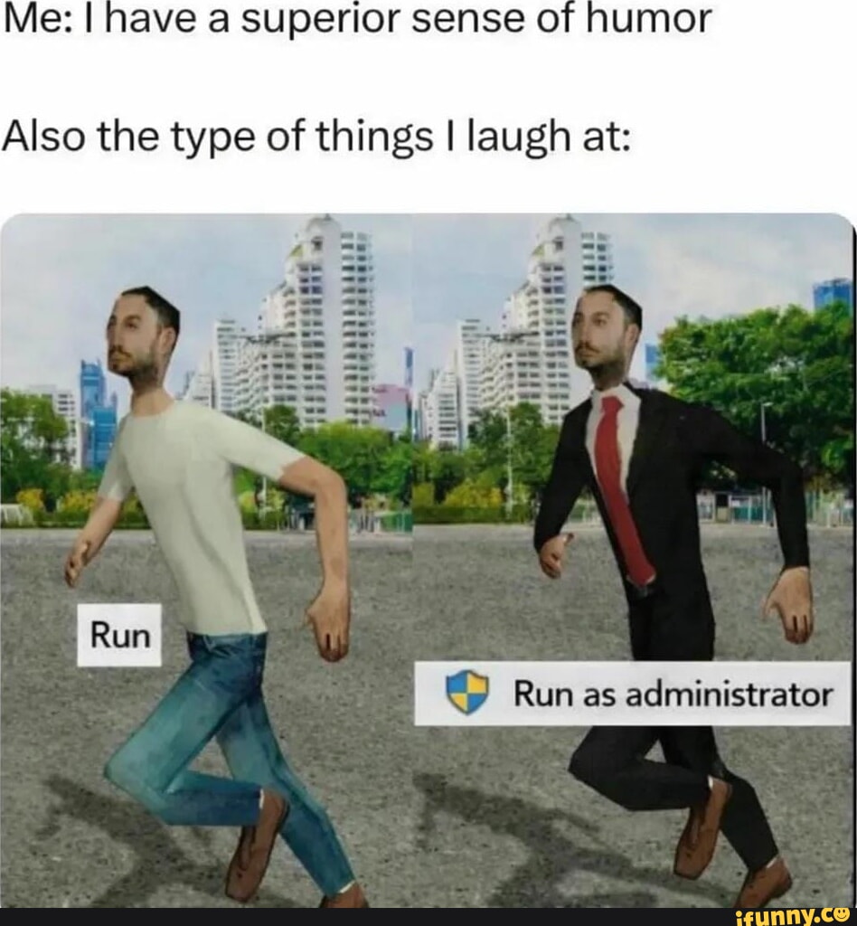 I ave a Superior sense of humor Also the type of things I laugh at ...