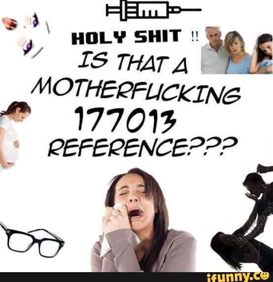 HOLY SHIT ! IS THAT A MOTHERFUCKING 177013 REFERENCE??? - iFunny