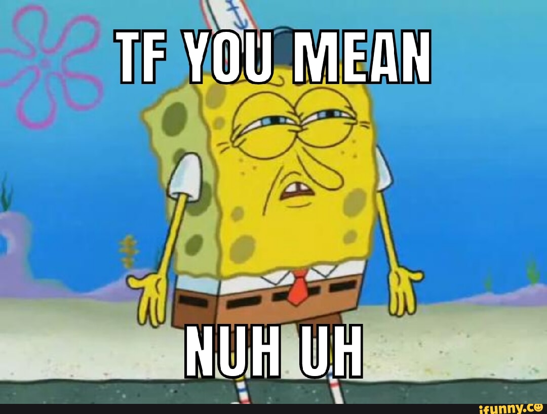 TF YOU MEAN NUH UH IFunny TF YOU MEAN NUH UH IFunny