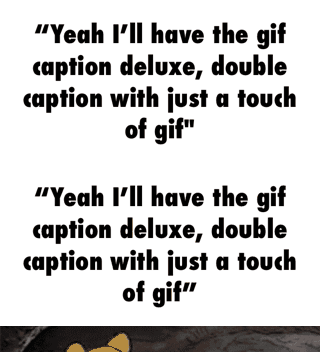 "Yeah I'll have the gif caption deluxe, double caption with just a ...