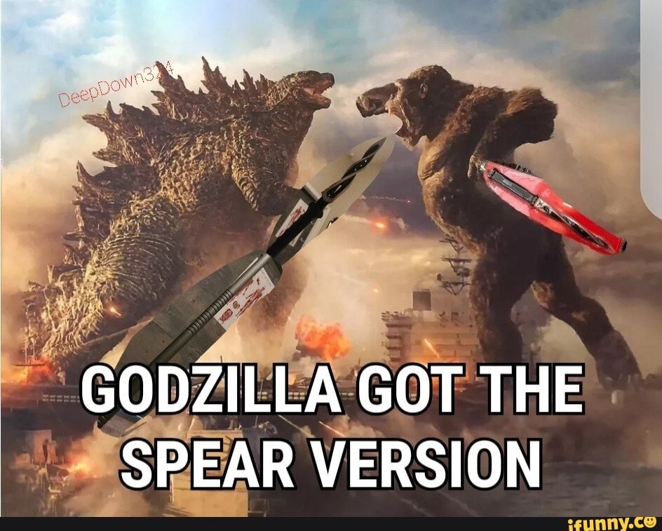 GODZILLA GOT THE SPEAR VERSION - iFunny