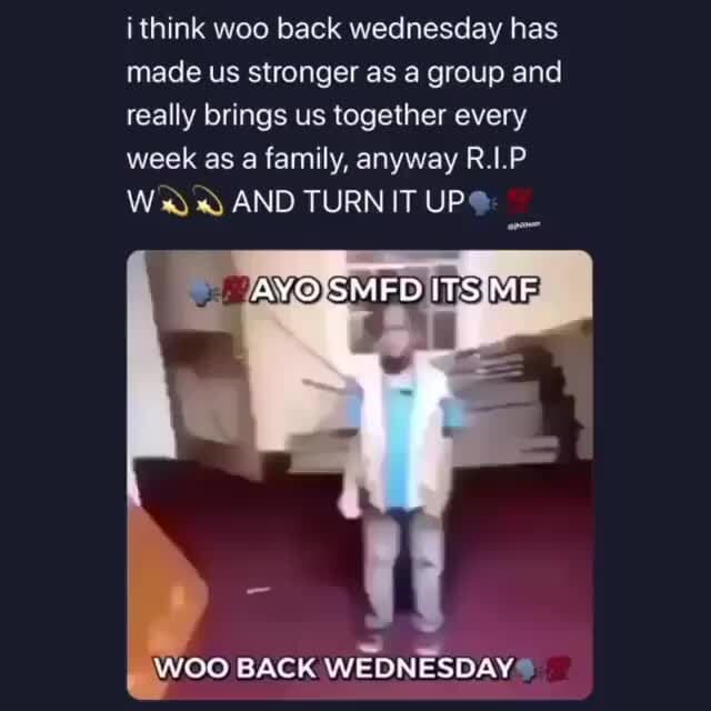 I think woo back wednesday has made us stronger as a group and really ...