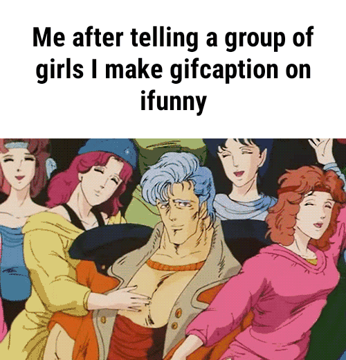Me after telling a group of girls I make gifcaption on ifunny - Me ...
