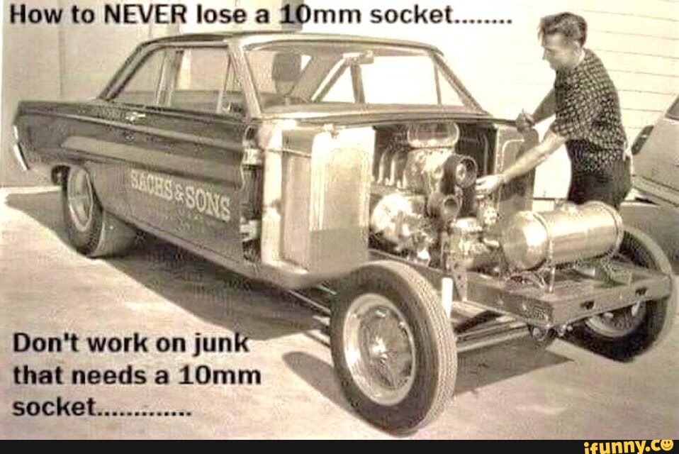 How to NEVER lose a 10mm socket........ Don't work on junk that needs a 10mm - iFunny