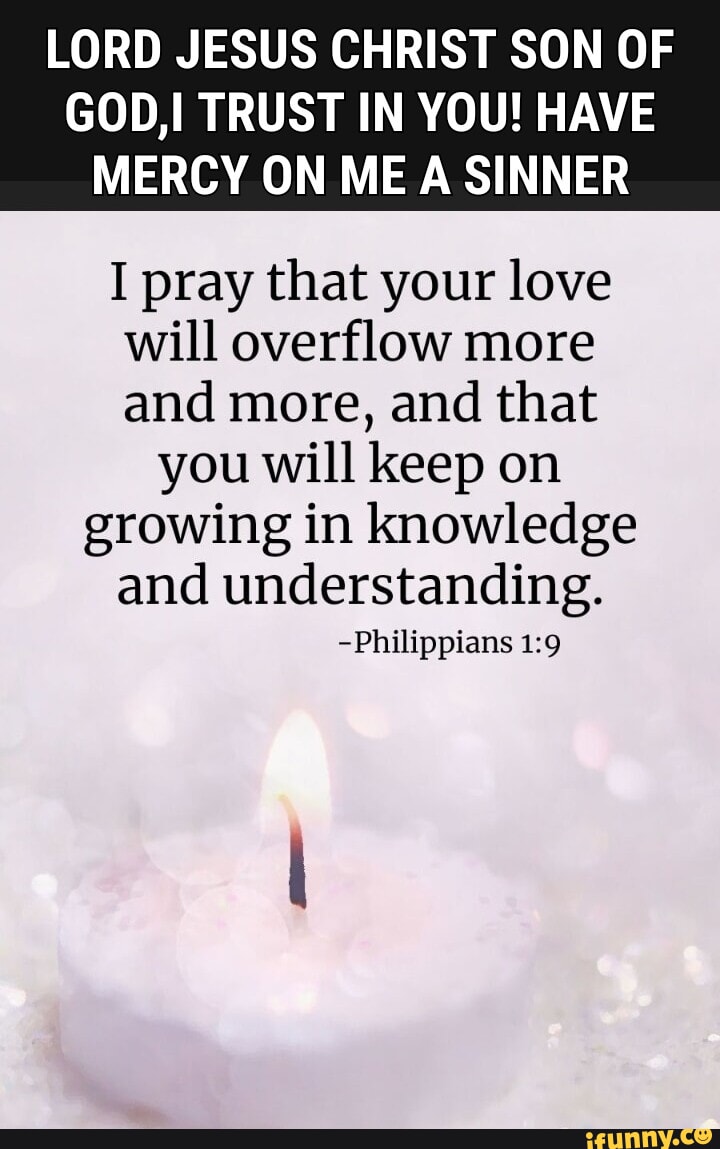 LORD JESUS CHRIST SON OF GOD,) TRUST IN YOU! HAVE MERCY ON ME A SINNER ...