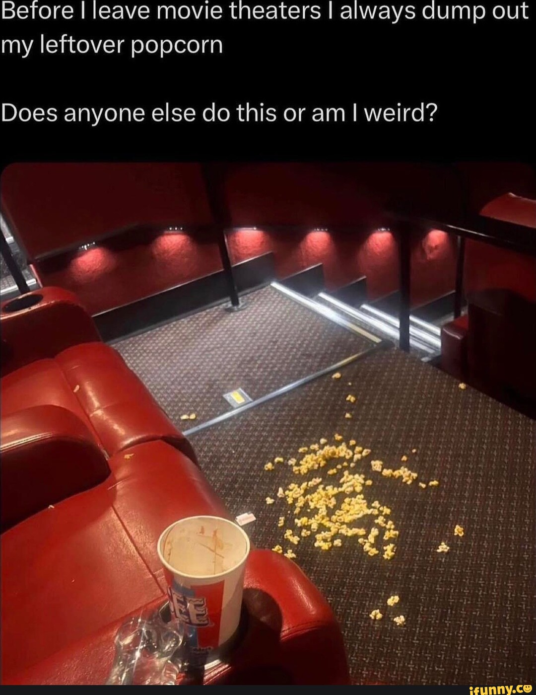 Berore I leave movie theaters I always dump out my leftover popcorn ...